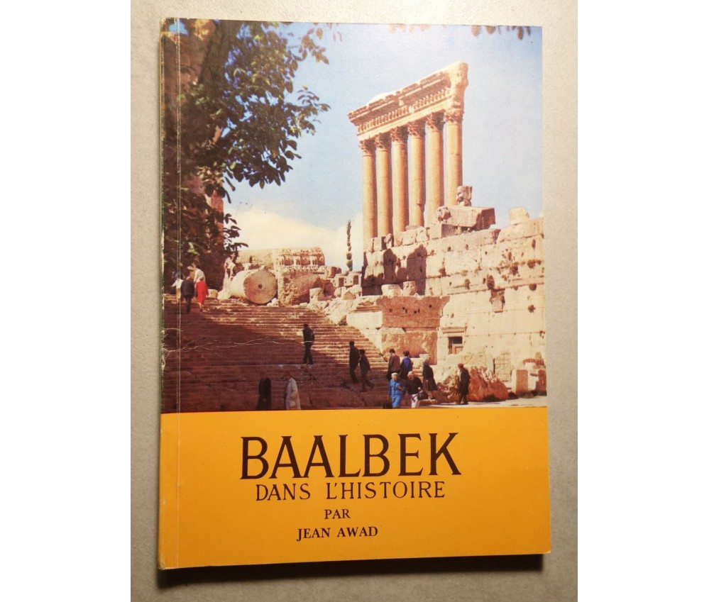 BAALBEK dans l'histoire par Jean AWAD. Beyrouth, Liban